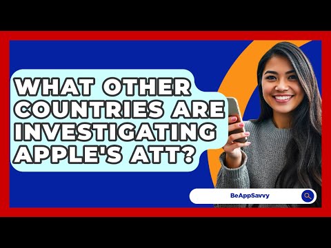 What Other Countries Are Investigating Apple's ATT? - Be App Savvy