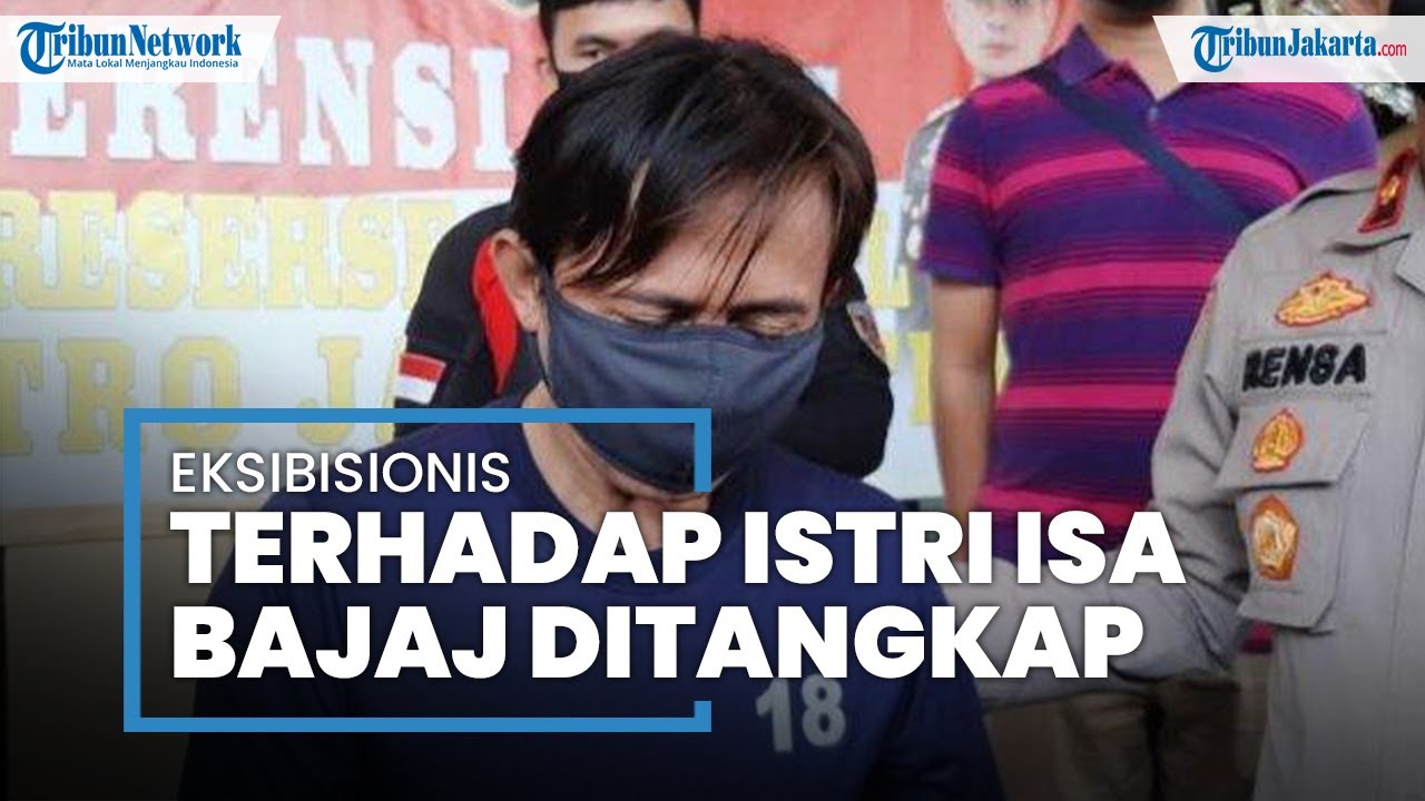Eksibisionis Istri Isa Bajaj Ditangkap, Pilih Korban Acak seusai Minum Miras dan Nonton Video ...