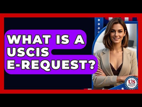 What Is A USCIS E-Request? - US Citizenship Immigration Guide