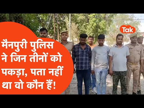 Mainpuri Crime News: मैनपुरी पुलिस ने जिन तीनों पकड़ा, पता नहीं था कि वो कौन हैं !