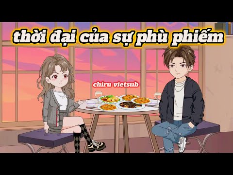 FULL 1-7: THỜI ĐẠI CỦA SỰ PHÙ PHIẾM | CHIRU VIETSUB