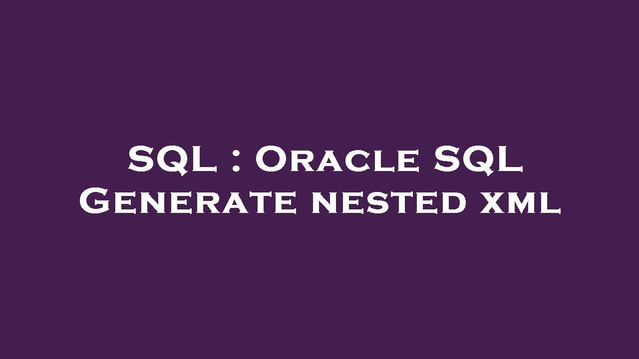 SQL : Oracle SQL Generate nested xml