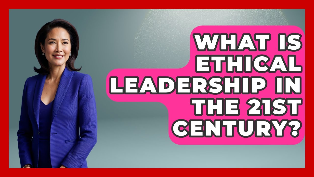 What Is Ethical Leadership In The 21st Century? - The Ethical Compass