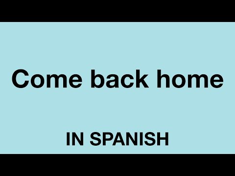 How To Say (Come back home) In Spanish