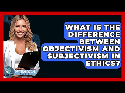 What Is The Difference Between Objectivism And Subjectivism In Ethics? - Philosophy Beyond