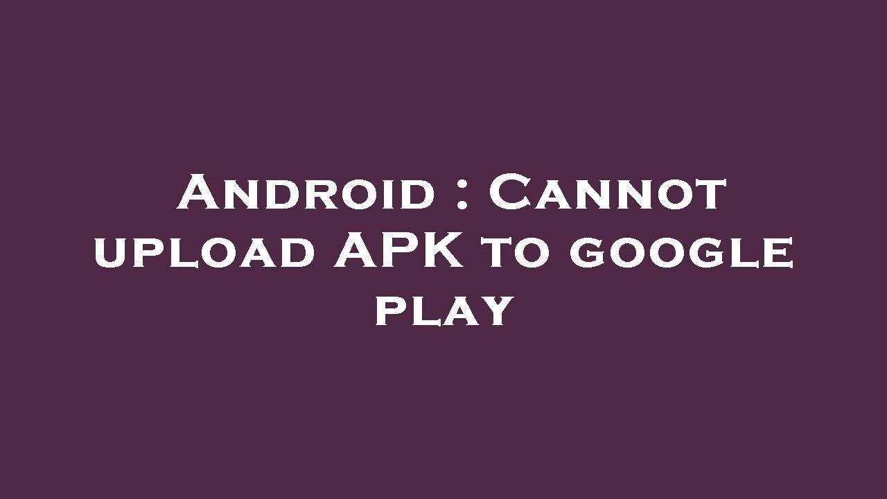 Android : Cannot upload APK to google play
