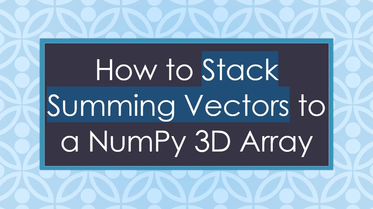 How to Stack Summing Vectors to a NumPy 3D Array