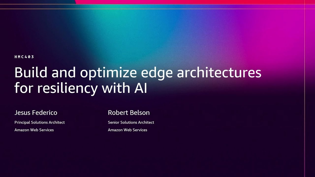 AWS re:Invent 2025 - Build and optimize edge architecture for resiliency with AI (HMC403)