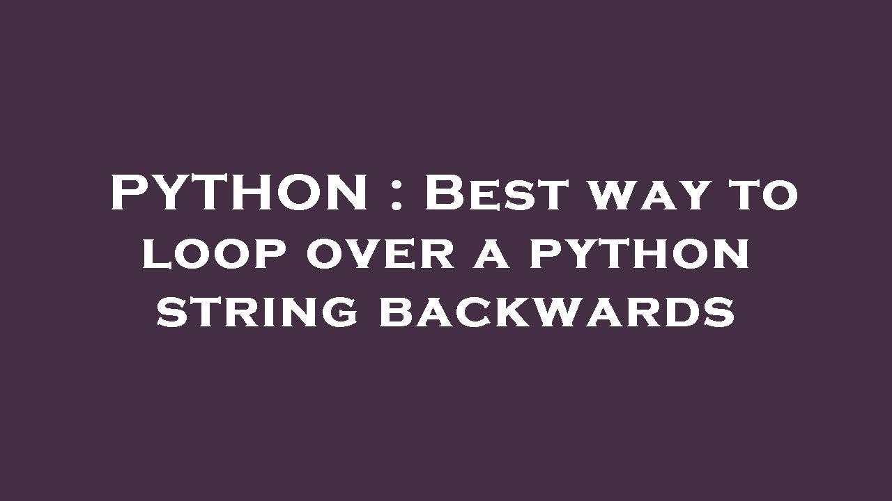 PYTHON : Best way to loop over a python string backwards
