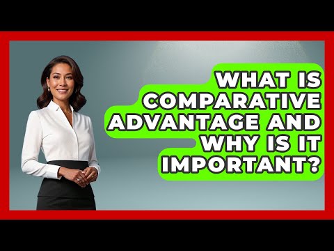 What Is Comparative Advantage And Why Is It Important? - High School Toolkit