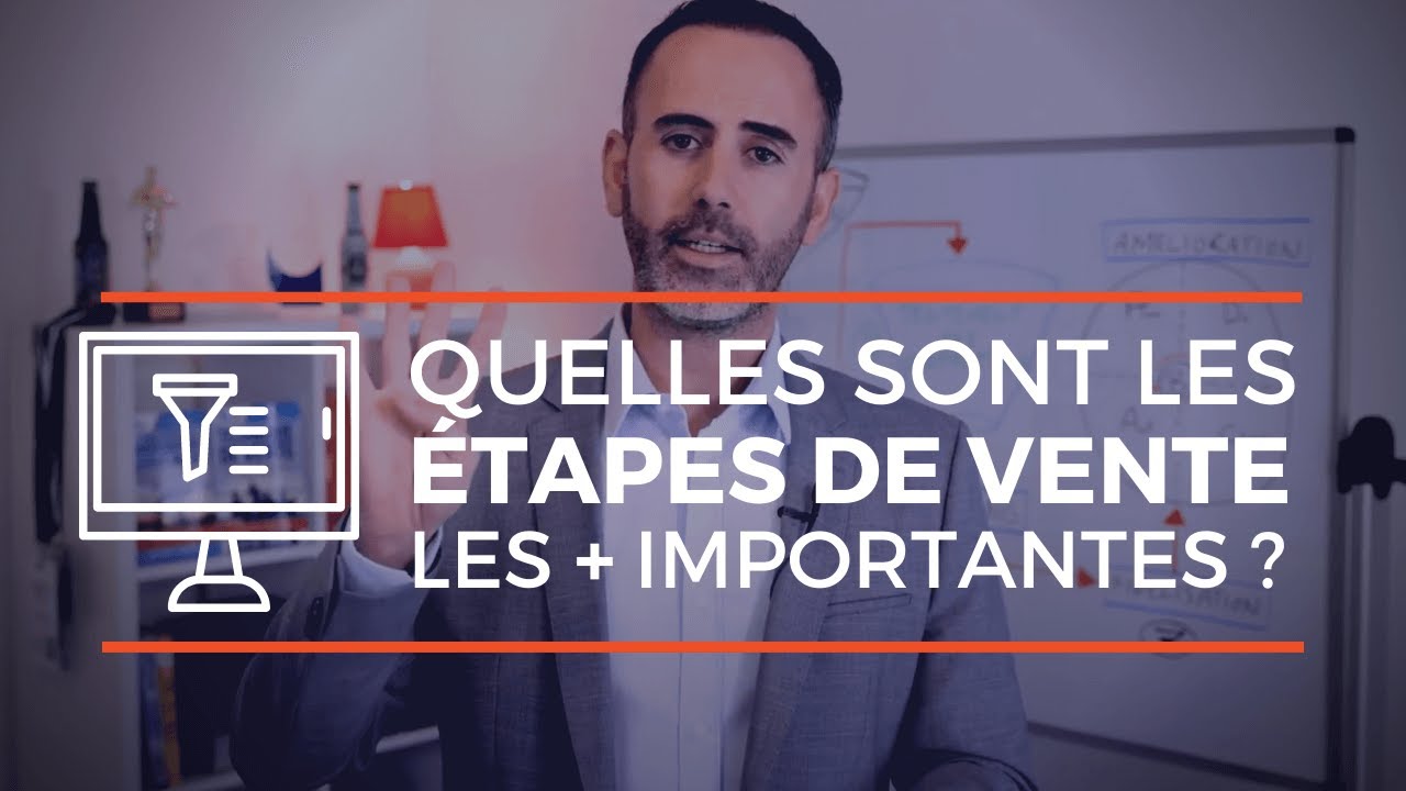 Quelles sont les étapes de la vente les + IMPORTANTES (dans l'ordre) ?