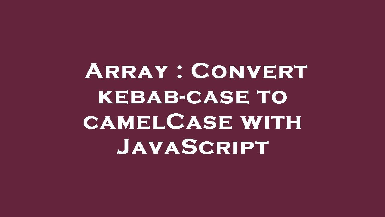 Array : Convert kebab-case to camelCase with JavaScript