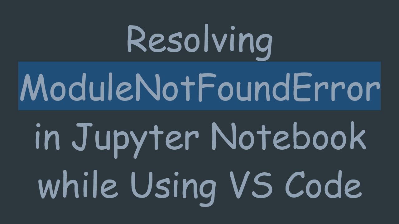Resolving ModuleNotFoundError in Jupyter Notebook while Using VS Code