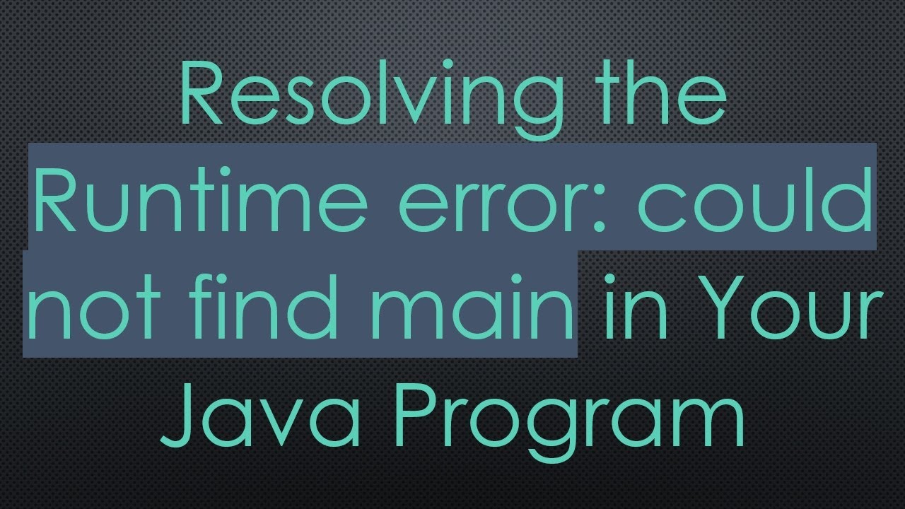 Resolving the Runtime error: could not find main in Your Java Program
