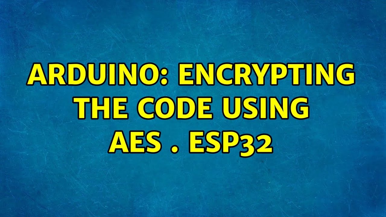 Arduino: Encrypting the code using AES . ESP32