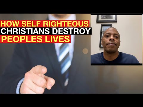 HOW SELF-RIGHTEOUS CHRISTIANS MESS UP PEOPLE'S LIVES