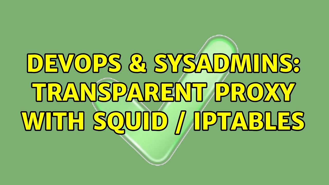 DevOps & SysAdmins: Transparent Proxy with Squid / iptables (3 Solutions!!)
