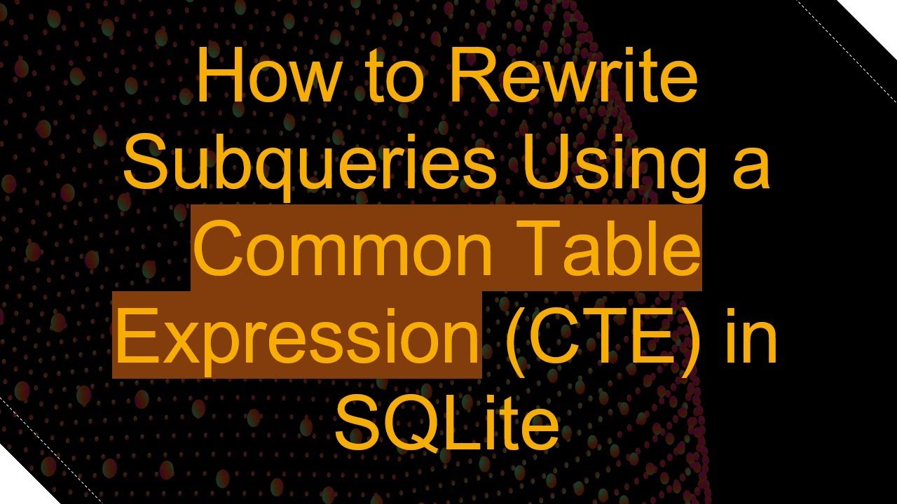 How to Rewrite Subqueries Using a Common Table Expression (CTE) in SQLite