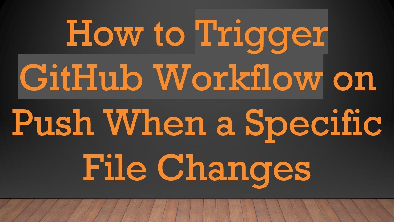 How to Trigger GitHub Workflow on Push When a Specific File Changes