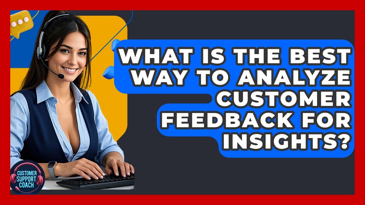 What Is The Best Way To Analyze Customer Feedback For Insights? - Customer Support Coach