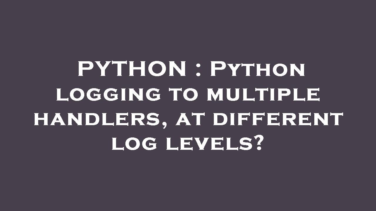 PYTHON : Python logging to multiple handlers, at different log levels?