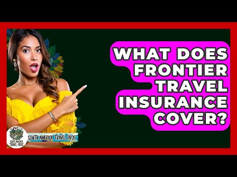 What Does Frontier Travel Insurance Cover? - South America Travel Pros
