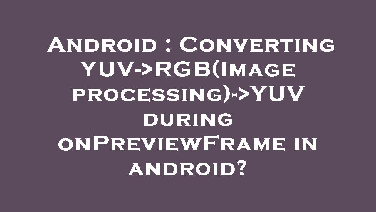 Android : Converting YUV- RGB(Image processing)- YUV during onPreviewFrame in android?