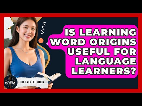 Is Learning Word Origins Useful for Language Learners? | The Daily Definition News
