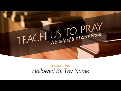 Hallowed Be Thy Name | Session Two | Teach Us To Pray