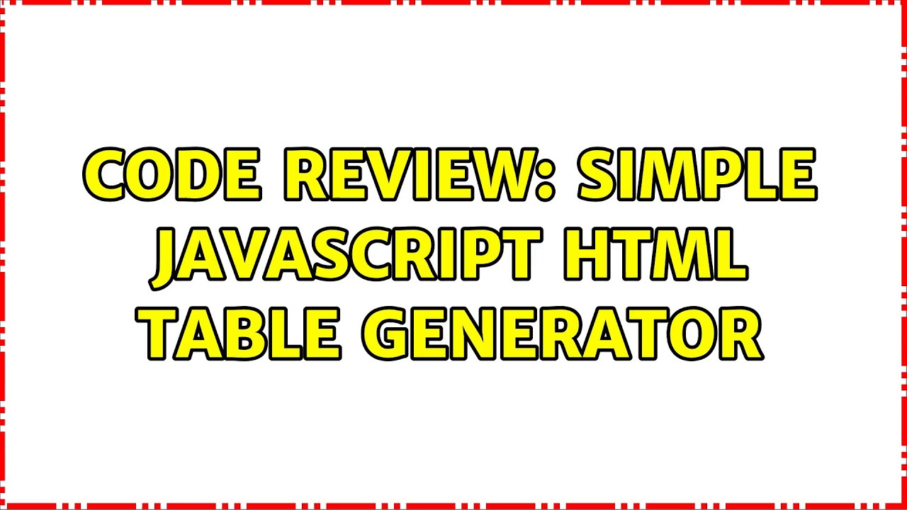 Code Review: Simple JavaScript HTML table generator (2 Solutions!!)