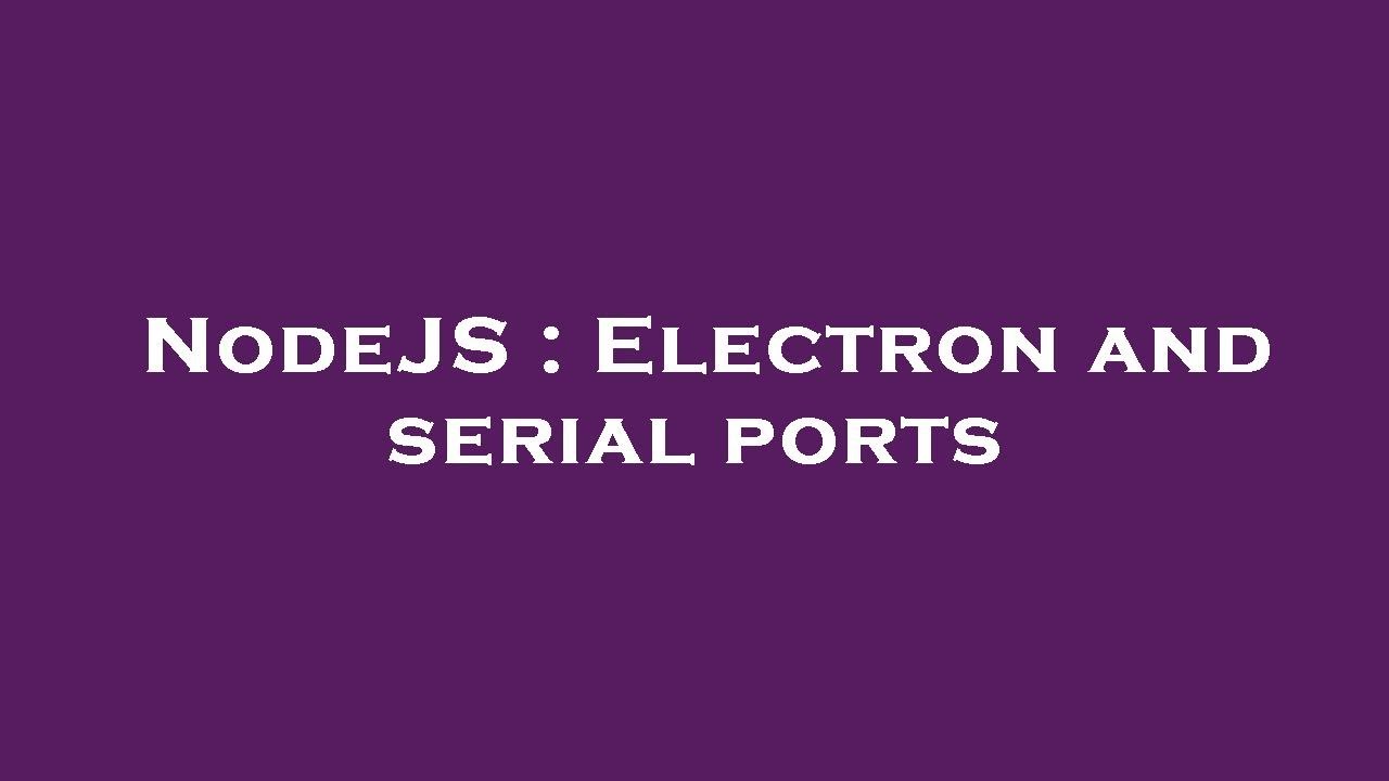NodeJS : Electron and serial ports