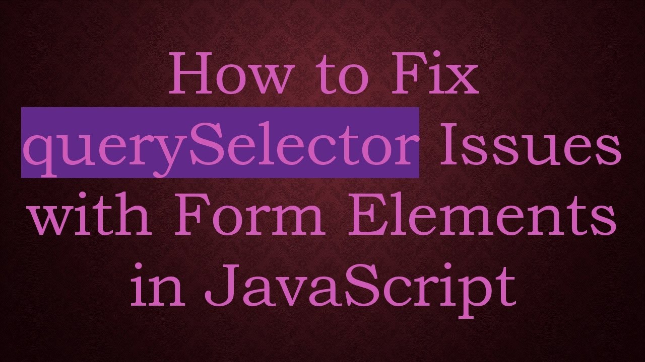 How to Fix querySelector Issues with Form Elements in JavaScript