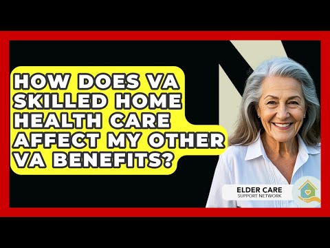 How Does VA Skilled Home Health Care Affect My Other VA Benefits? - Elder Care Support Network