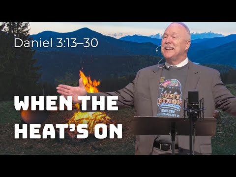 When the Heat’s On | Daniel 3:13–30 Sermon