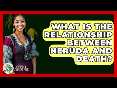 What Is The Relationship Between Neruda And Death? - History Of Latin Cultures
