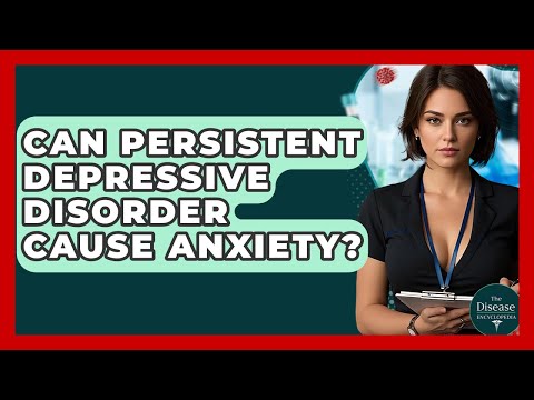 Can Persistent Depressive Disorder Cause Anxiety? - The Disease Encyclopedia