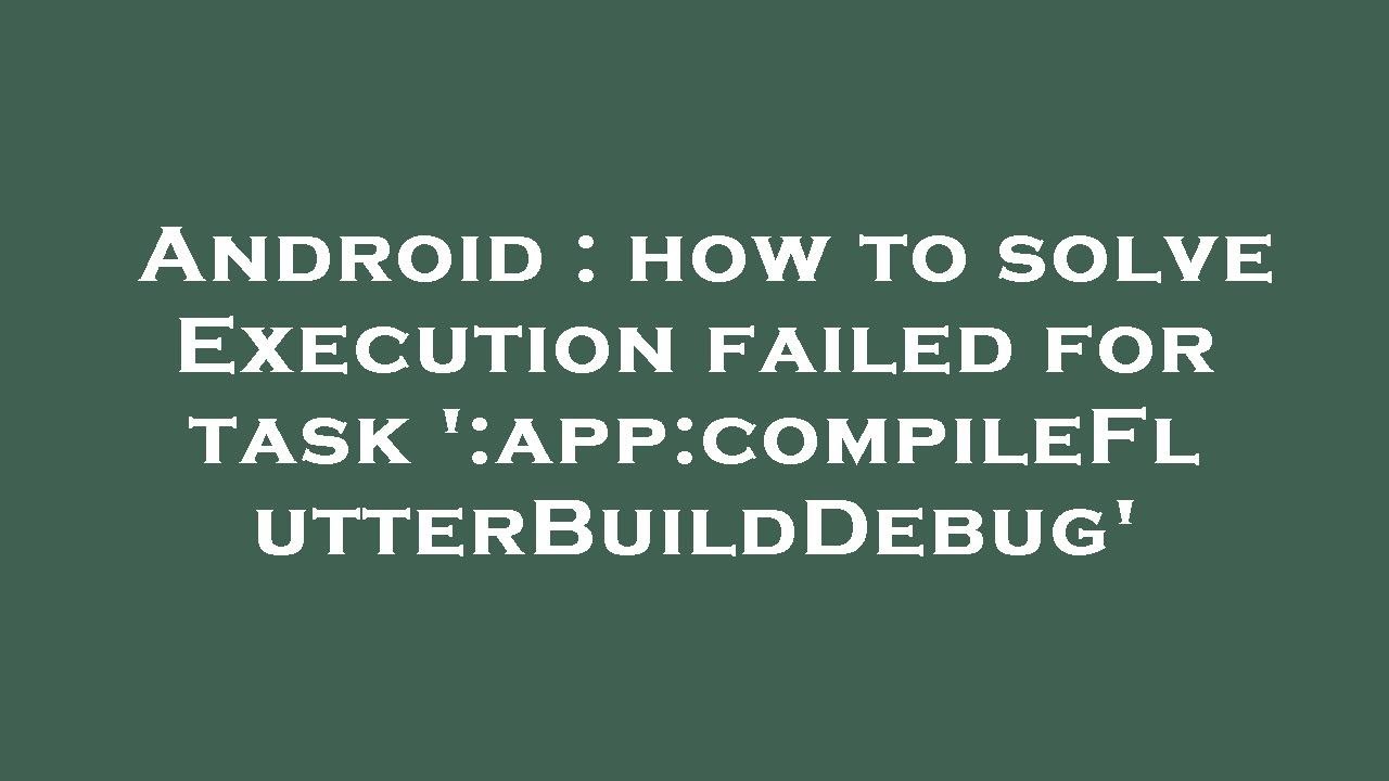 Android : how to solve Execution failed for task ':app:compileFlutterBuildDebug'