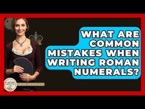 What Are Common Mistakes When Writing Roman Numerals? - Europe Through the Ages