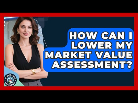How Can I Lower My Market Value Assessment? | Property Taxes Uncovered News