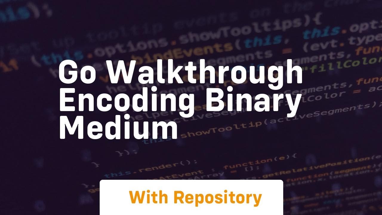 go walkthrough encoding binary medium