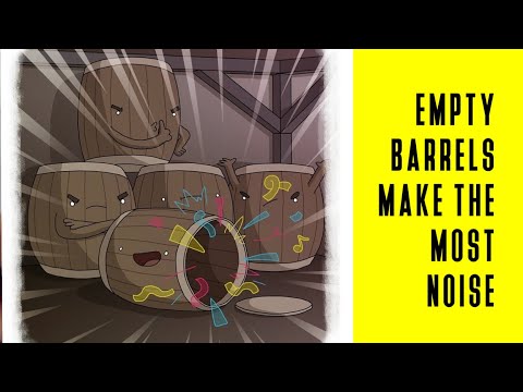 Empty barrels make the most noise!