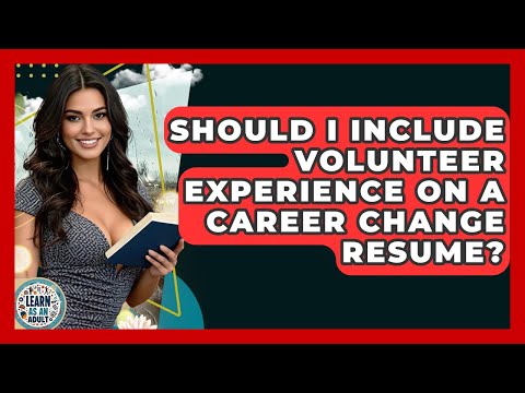Should I Include Volunteer Experience On A Career Change Resume? - Learn As An Adult