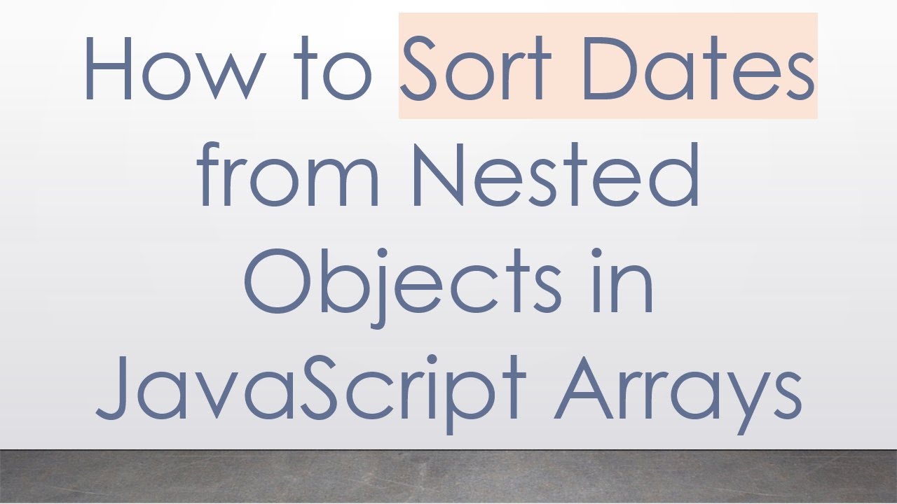 How to Sort Dates from Nested Objects in JavaScript Arrays