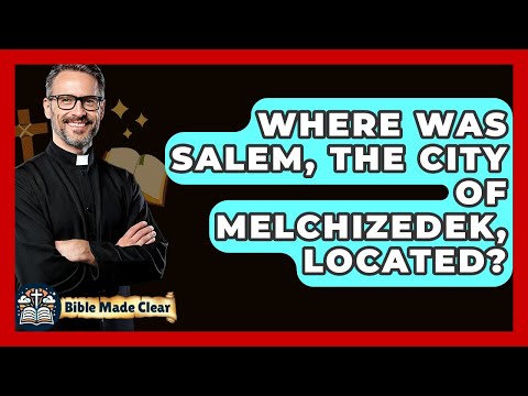 Where Was Salem, The City Of Melchizedek, Located? - BibleMadeClear.com