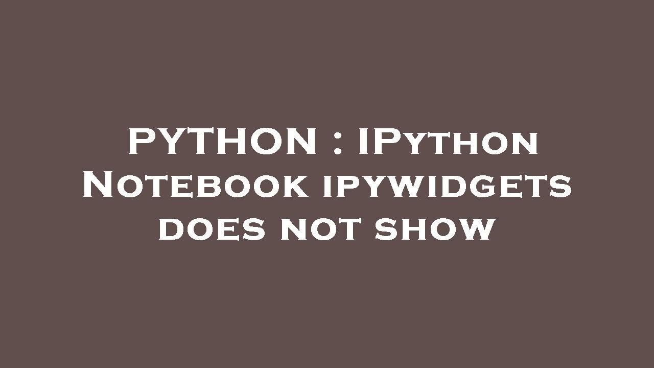 PYTHON : IPython Notebook ipywidgets does not show