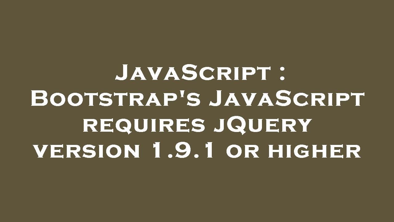 JavaScript : Bootstrap's JavaScript requires jQuery version 1.9.1 or higher