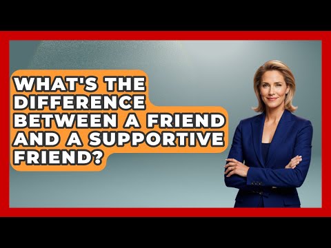 What's The Difference Between A Friend And A Supportive Friend? - High School Toolkit