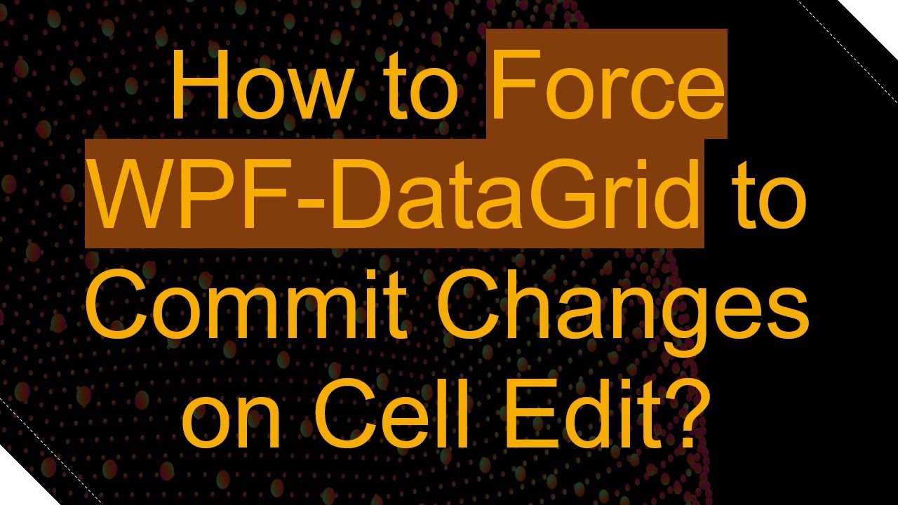 How to Force WPF-DataGrid to Commit Changes on Cell Edit?