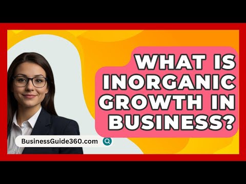 What Is Inorganic Growth In Business? - BusinessGuide360.com