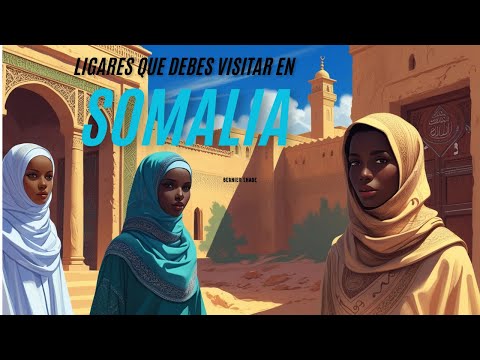 Descubre Somalia: Los Mejores Lugares para Visitar en Cultura, Historia y Aventura.